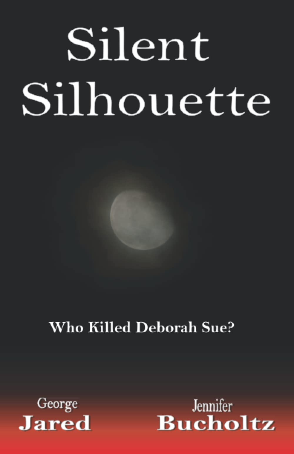 Silent Silhouette ... Who killed Deborah Sue and why? by George Jared ...