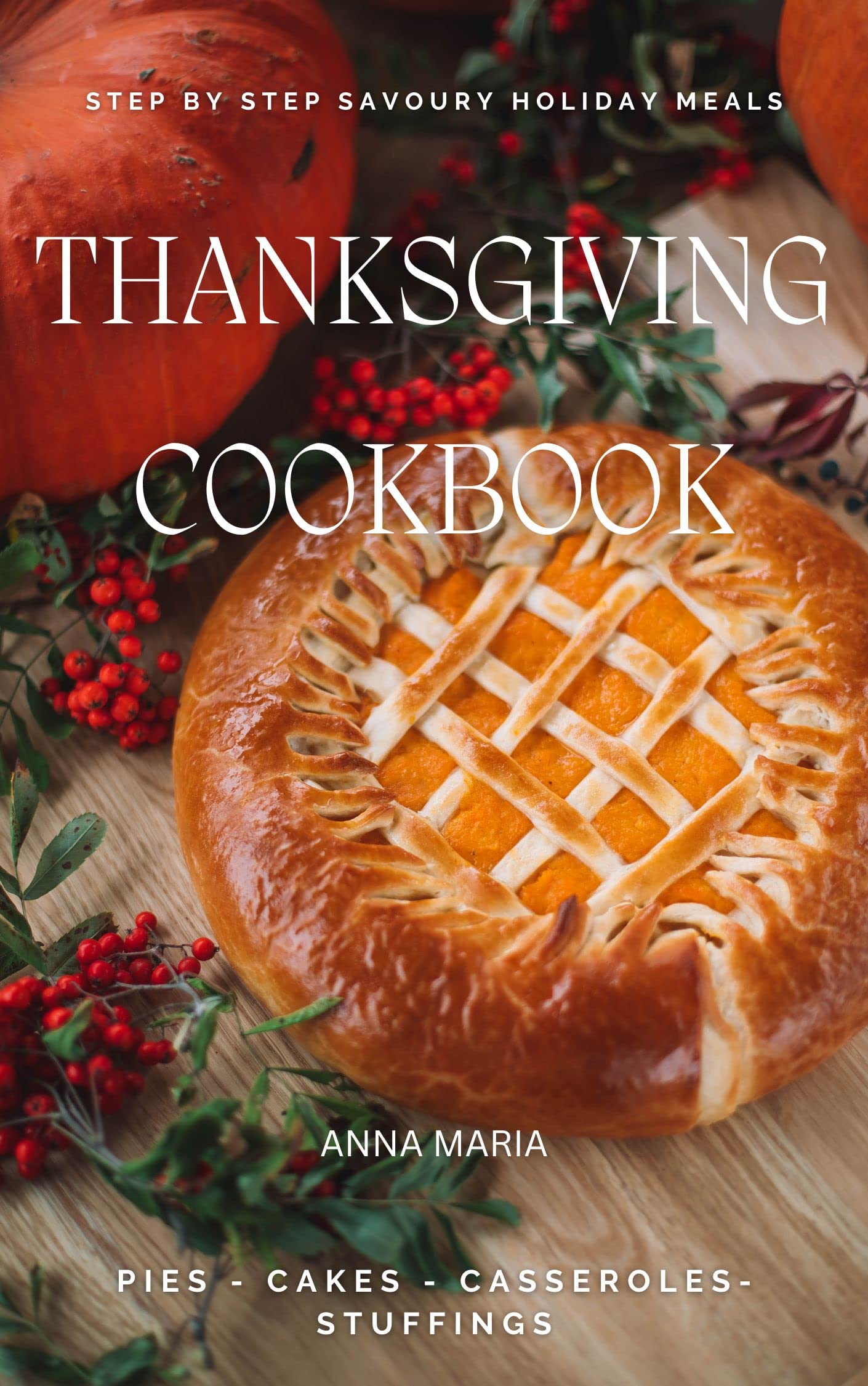 THANKSGIVING COOKBOOK: Step by Step Savoury Holiday Meals by Anna Maria ...