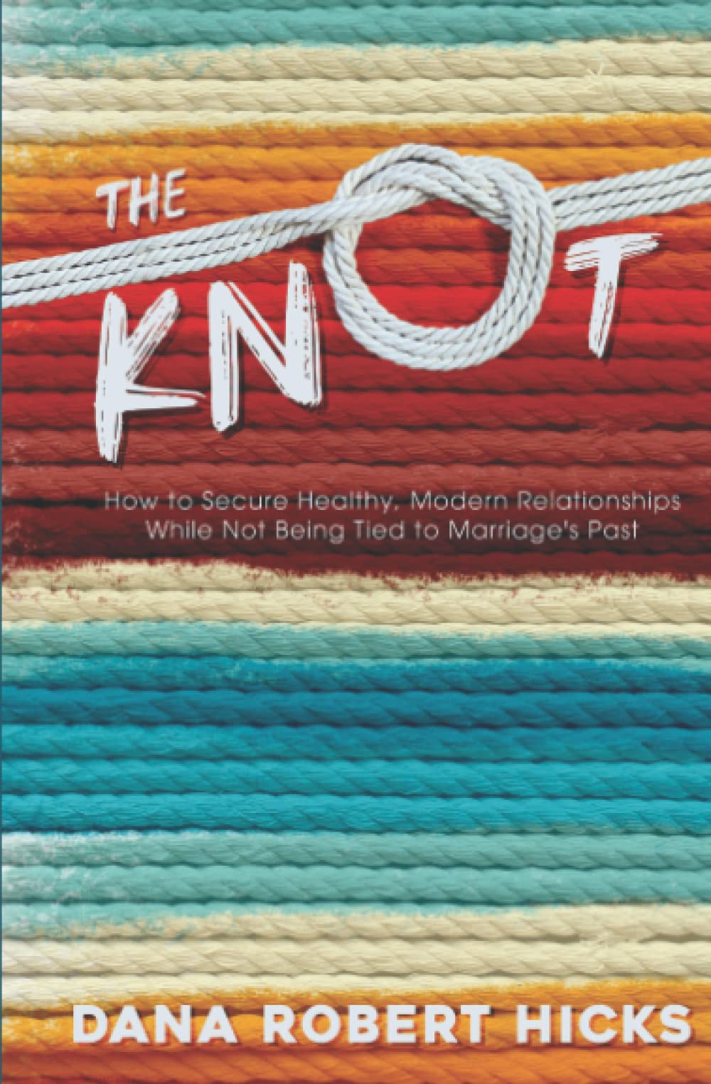 The Knot: How to Secure Healthy, Modern Relationships While Not Being ...
