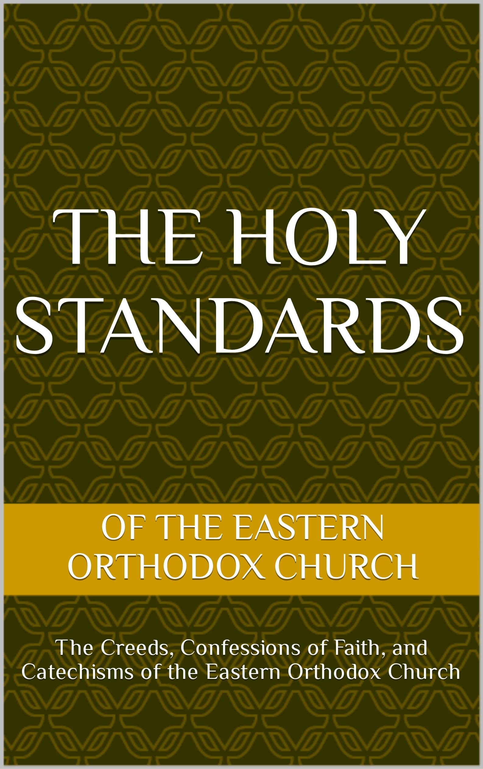 The Holy Standards: The Creeds, Confessions of Faith, and Catechisms of ...