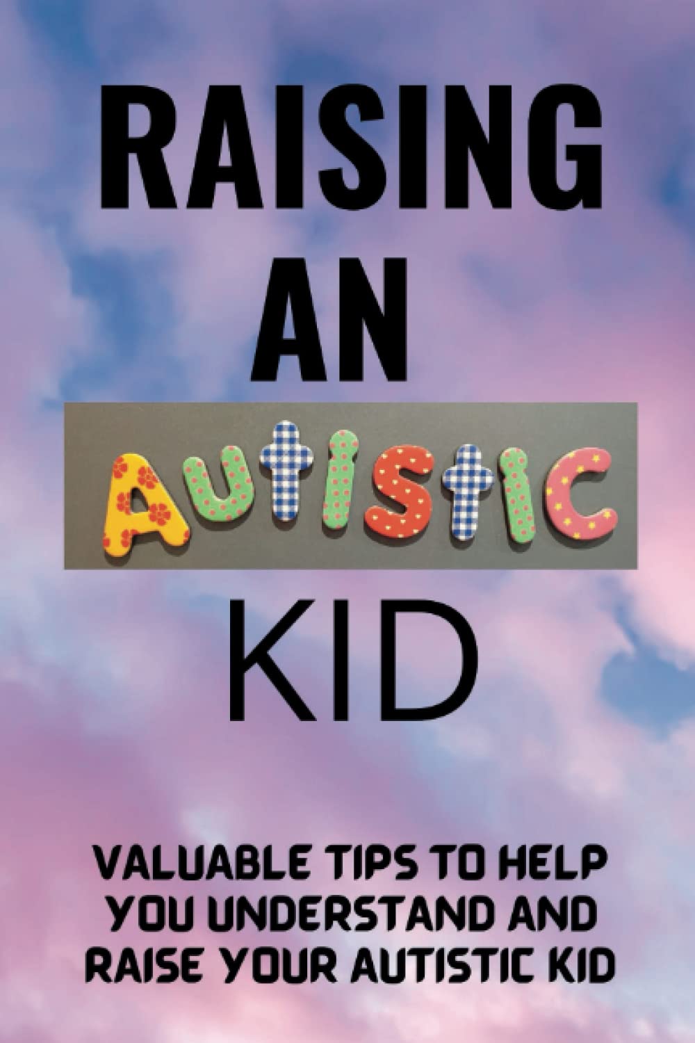 Raising An Autistic Kid: Practical Tips To Guide You In Raising An ...