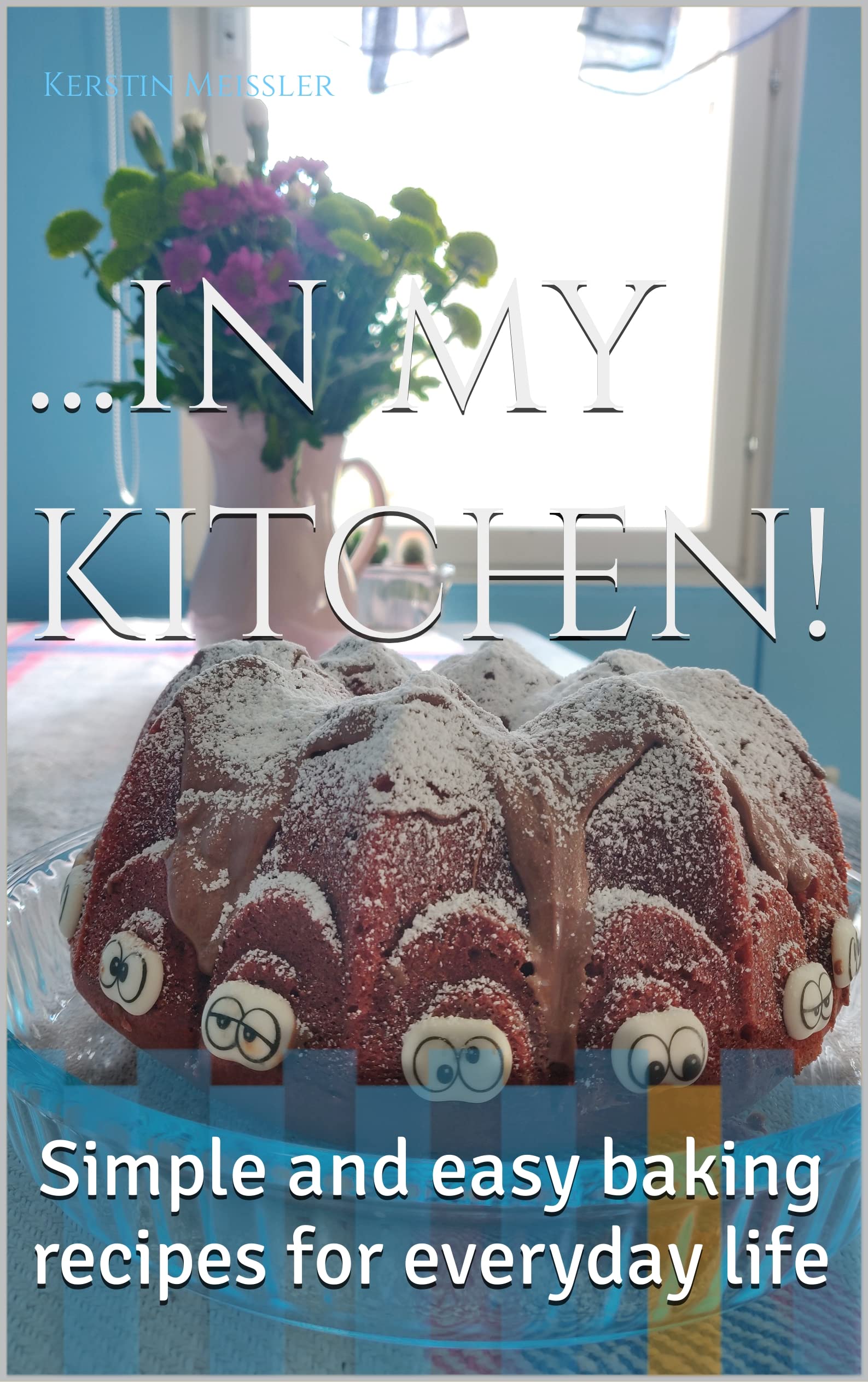 Baking... in my kitchen!: Simple and easy baking recipes for everyday ...
