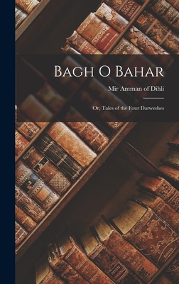 Bagh O Bahar: Or, Tales of the Four Darweshes by Mir Amman of Dihli ...
