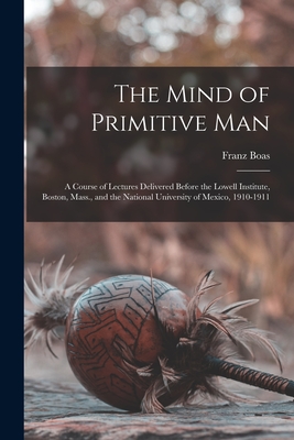 The Mind of Primitive Man: A Course of Lectures Delivered Before the ...