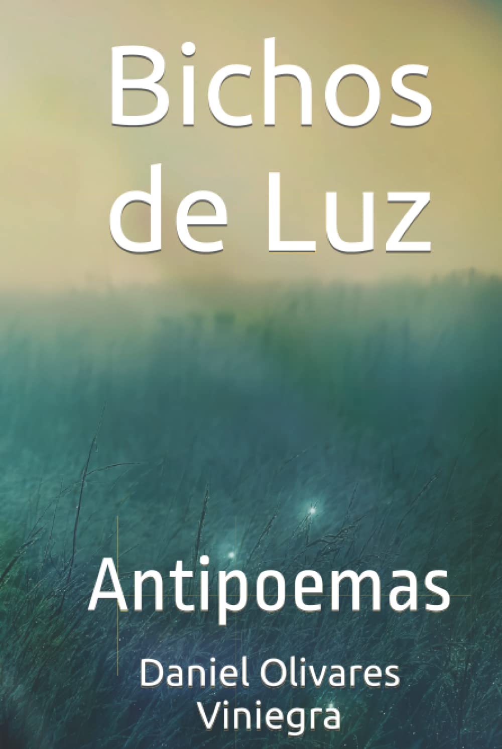 Bichos de Luz: Antipoemas by Daniel Olivares Viniegra | Goodreads