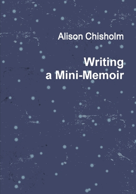 Writing A Mini-Memoir by Alison Chisholm | Goodreads