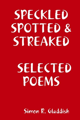 SPECKLED, SPOTTED & STREAKED SELECTED POEMS by Simon R Gladdish | Goodreads