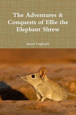 The Adventures & Conquests of Ellie the Elephant Shrew by Hazel ...