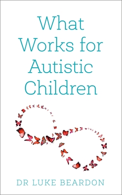 What Works for Autistic Children by Luke Beardon | Goodreads