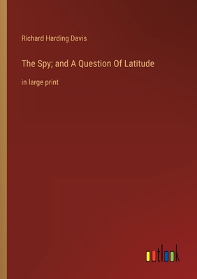 The Spy; and A Question Of Latitude: in large print by Richard Harding ...