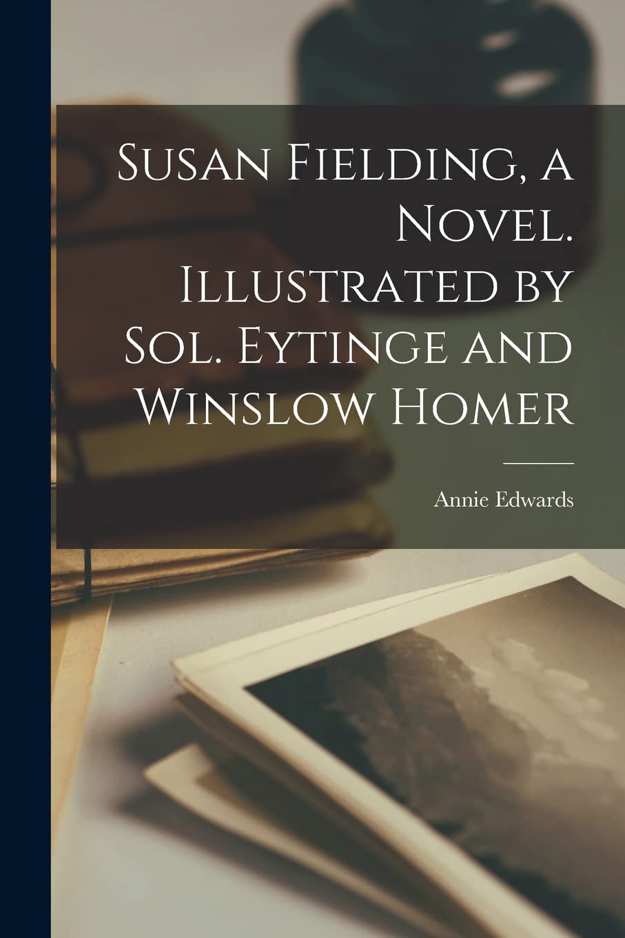Susan Fielding, a Novel. Illustrated by Sol. Eytinge and Winslow Homer ...