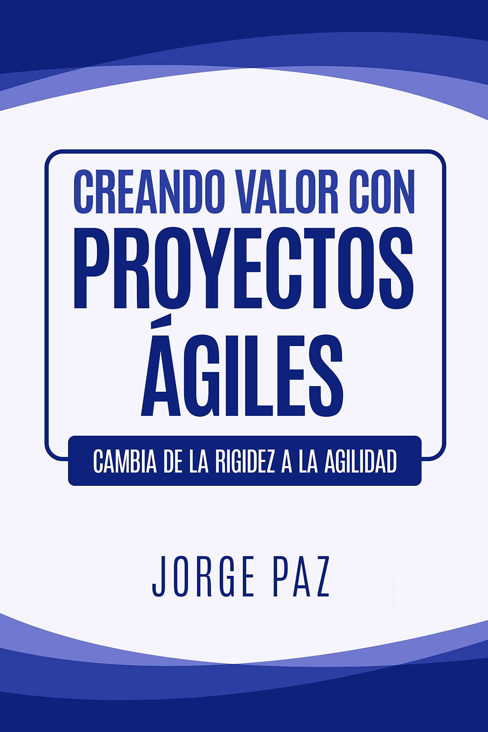 Creando valor con proyectos ágiles: Cambia de la rigidez a la agilidad ...