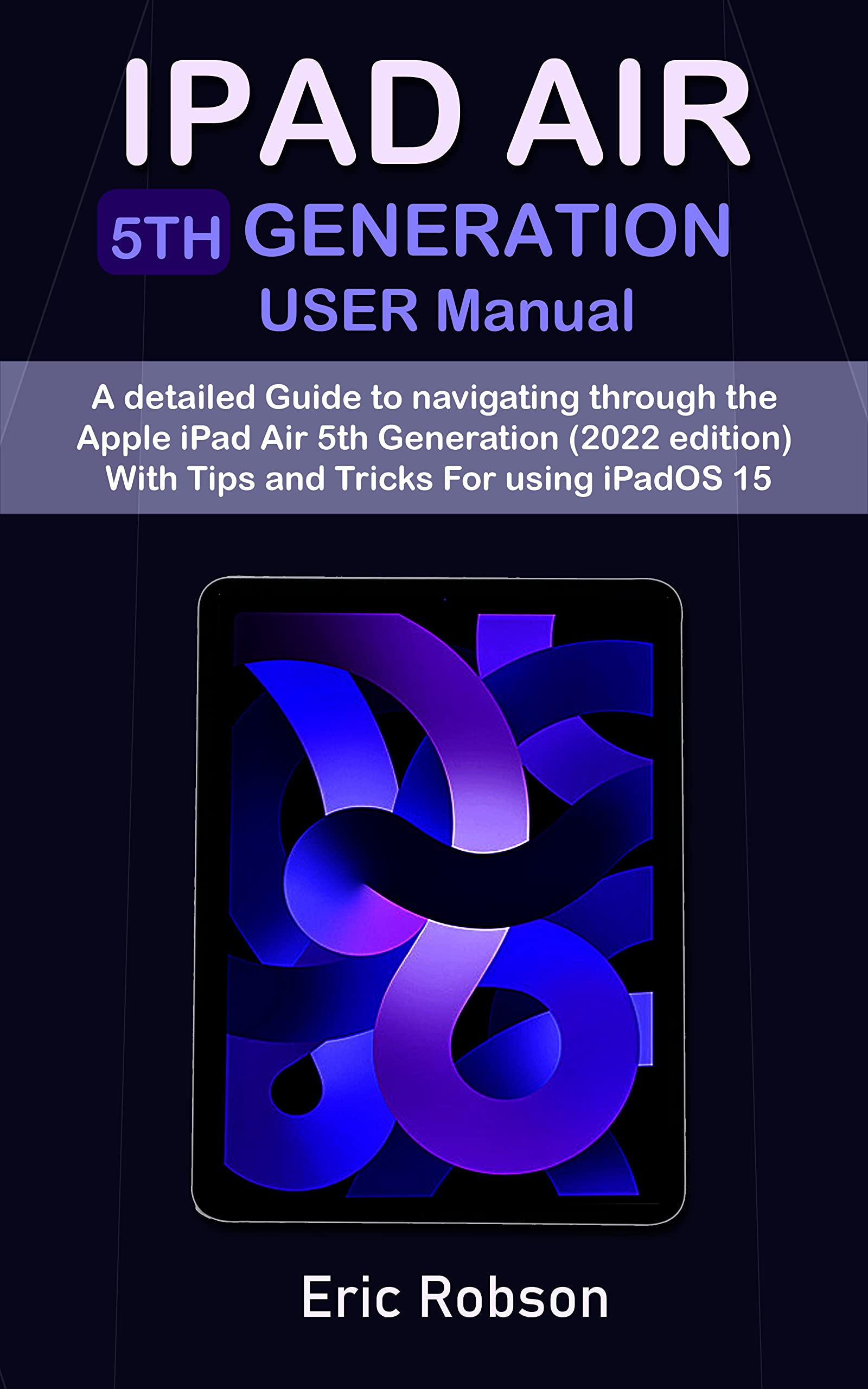 IPAD AIR 5th Generation USER Manual: A detailed Guide to navigating ...