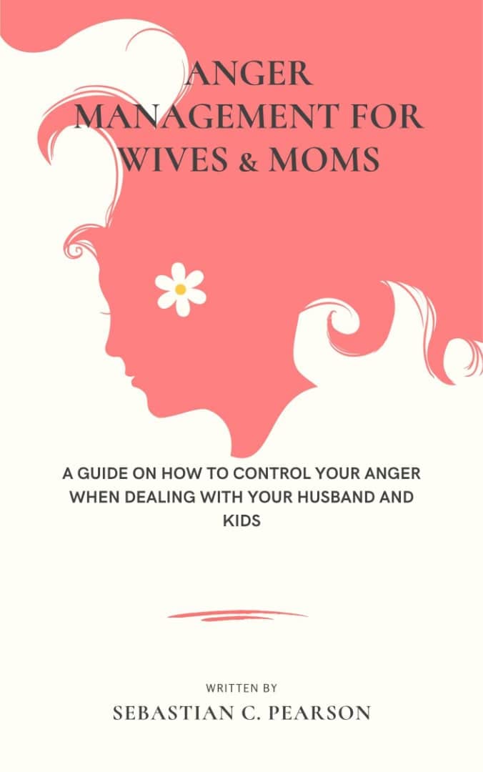 ANGER MANAGEMENT FOR WIVES & MOMS: A GUIDE ON HOW TO CONTROL YOUR ANGER WHEN DEALING WITH YOUR ...