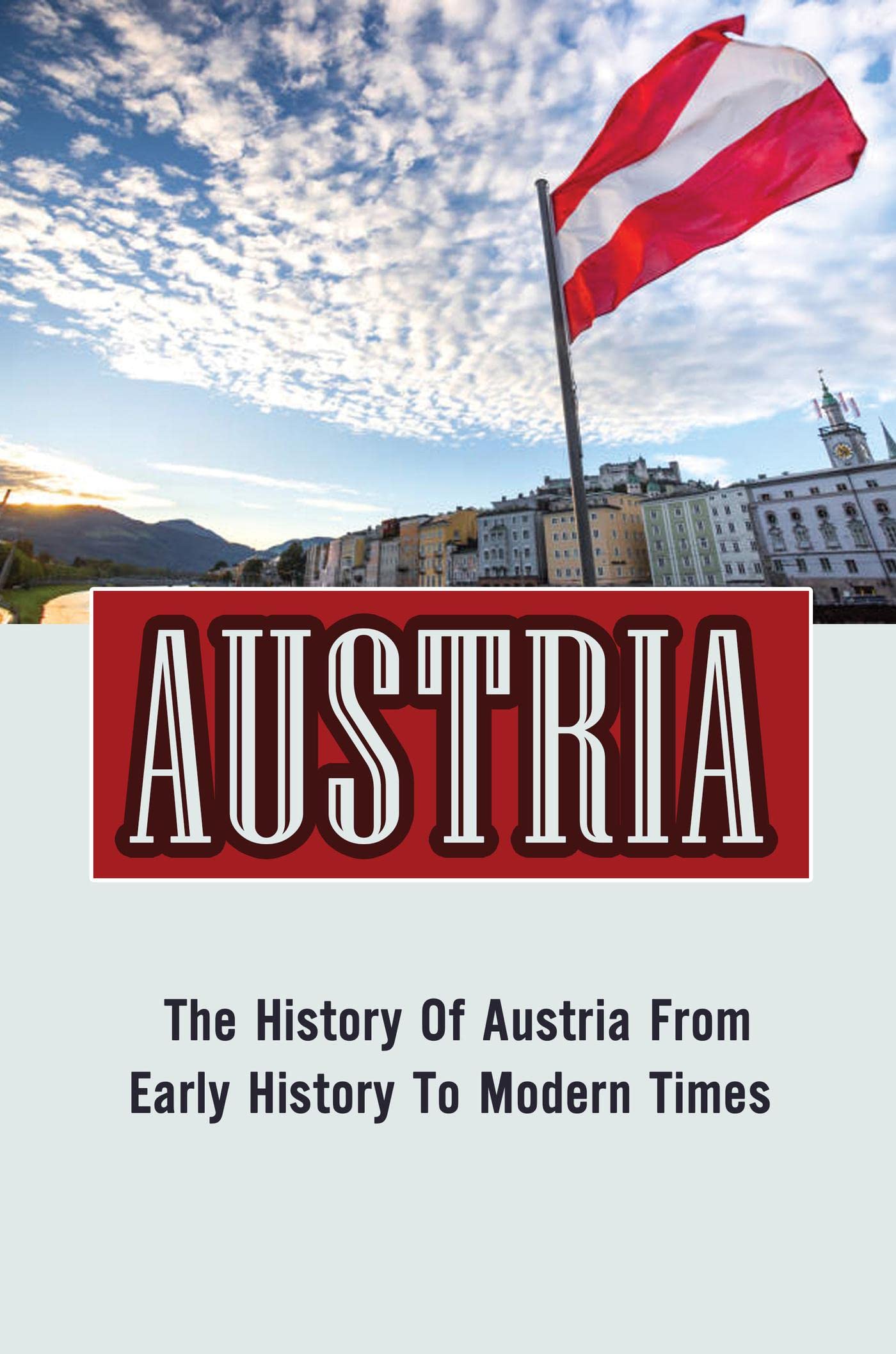 Austria: The History Of Austria From Early History To Modern Times by ...