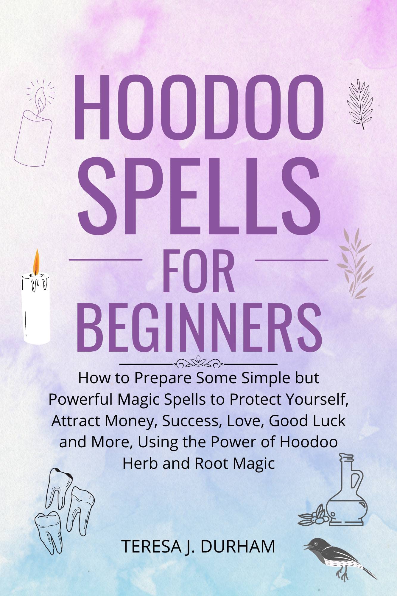 Hoodoo Spells for Beginners: How to Prepare Some Simple but Powerful Magic Spells to Protect ...