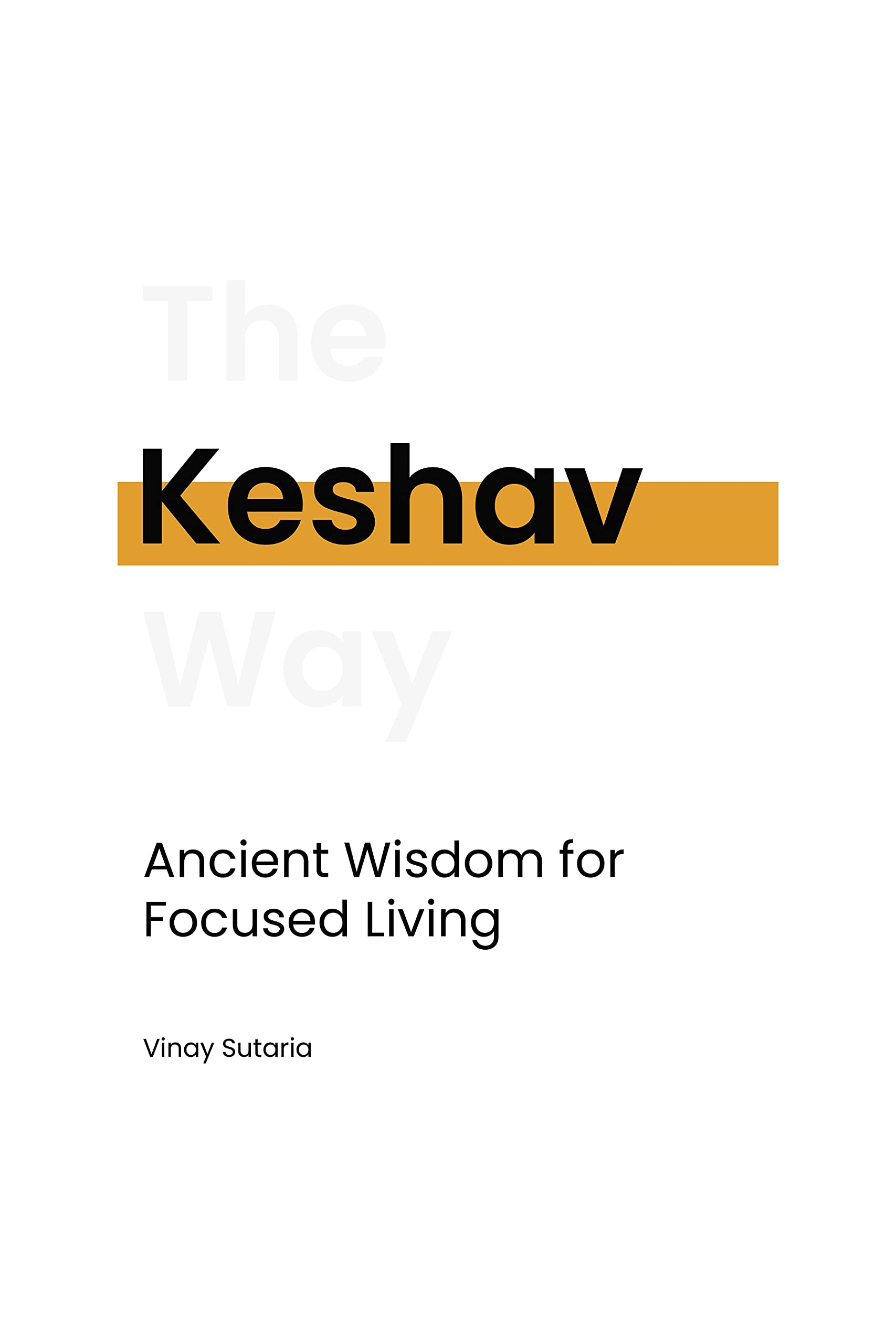 Keshav: Ancient Wisdom for Focused Living by Vinay Sutaria | Goodreads