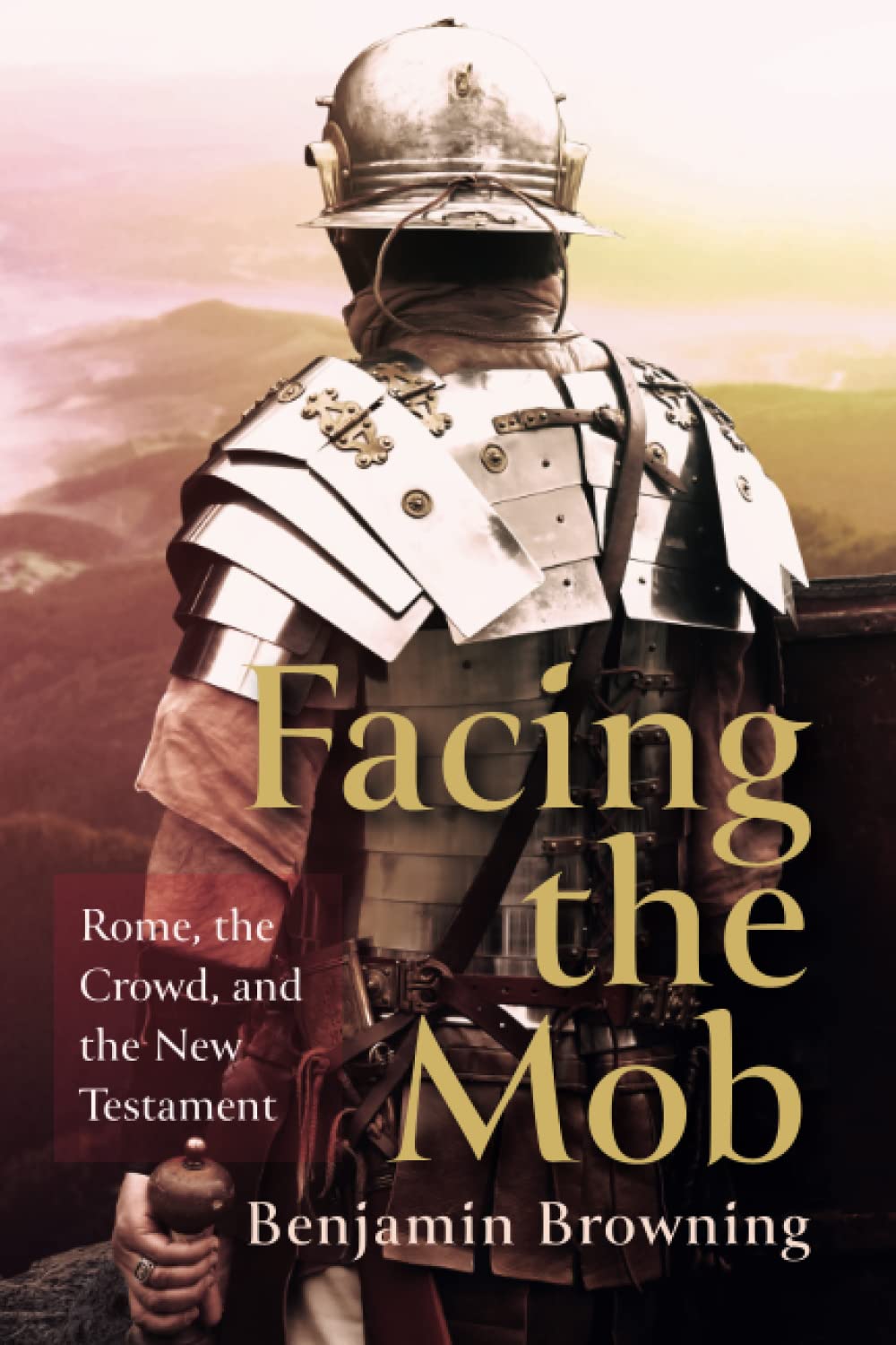 Facing the Mob: Rome, the Crowd, and the New Testament by Benjamin ...