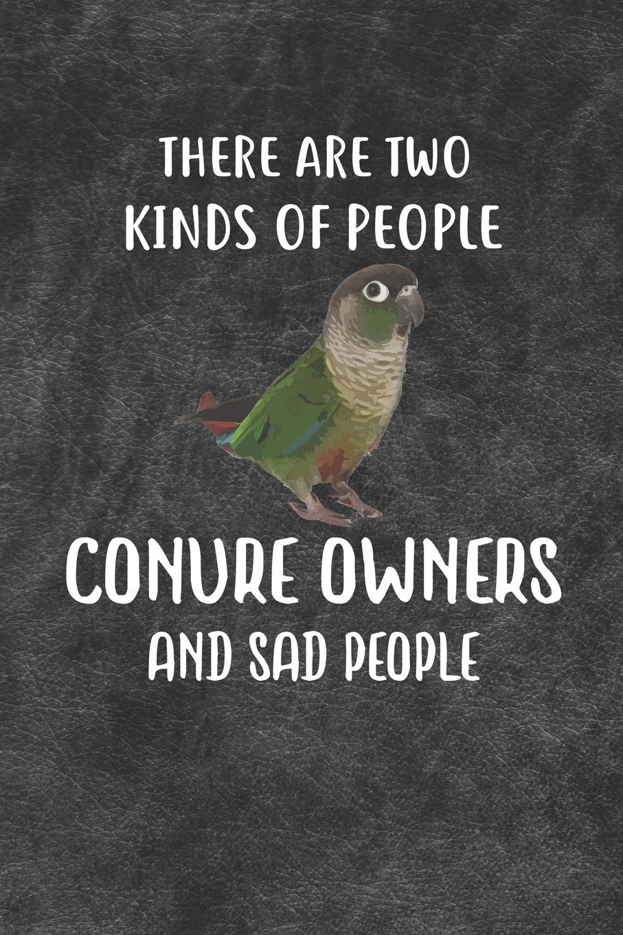 There Are Two Kinds Of People Conure Owners And Sad People Notebook ...
