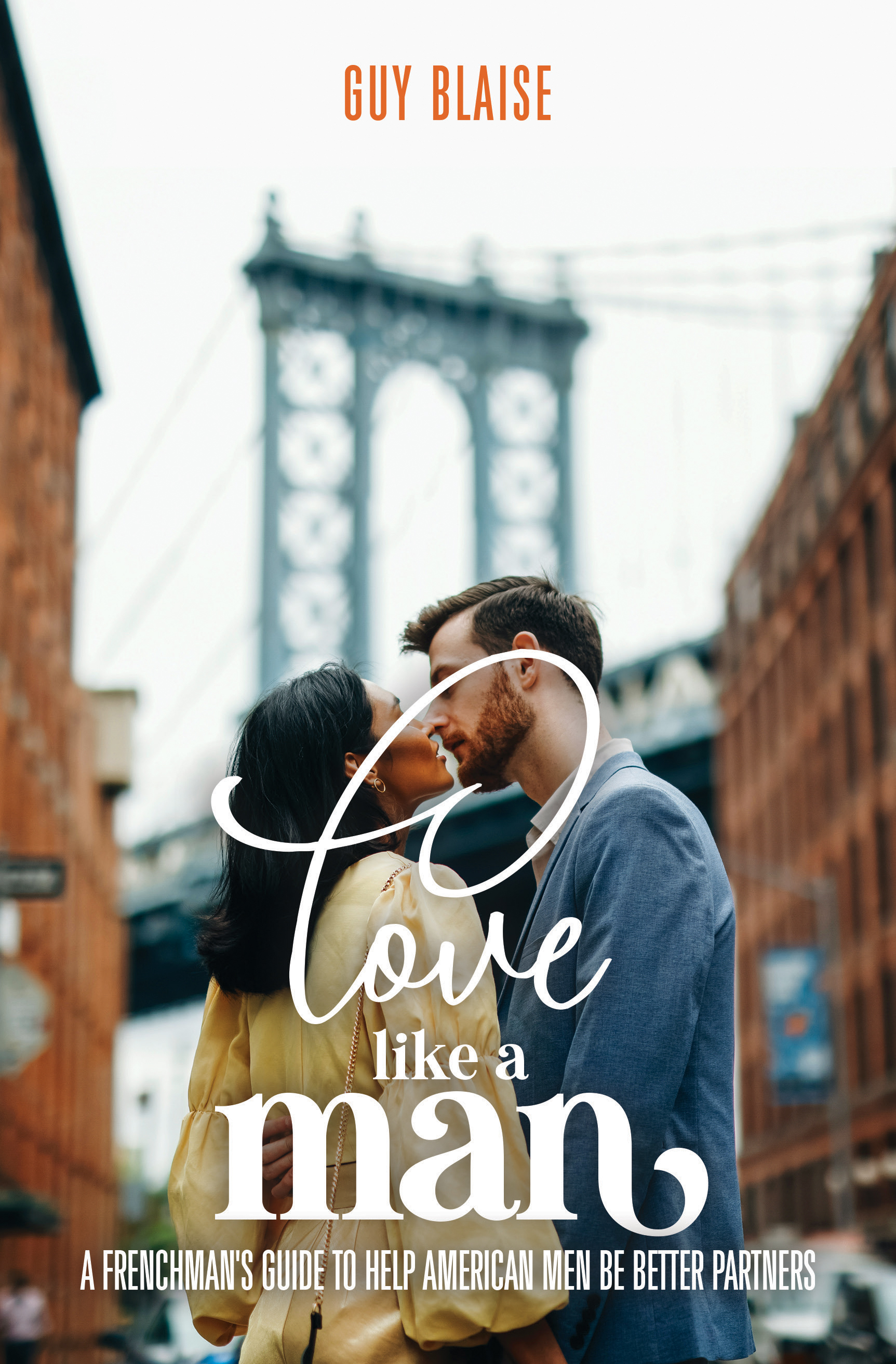 Love Like a Man: A Frenchman's Guide to Help American Men Be Better ...