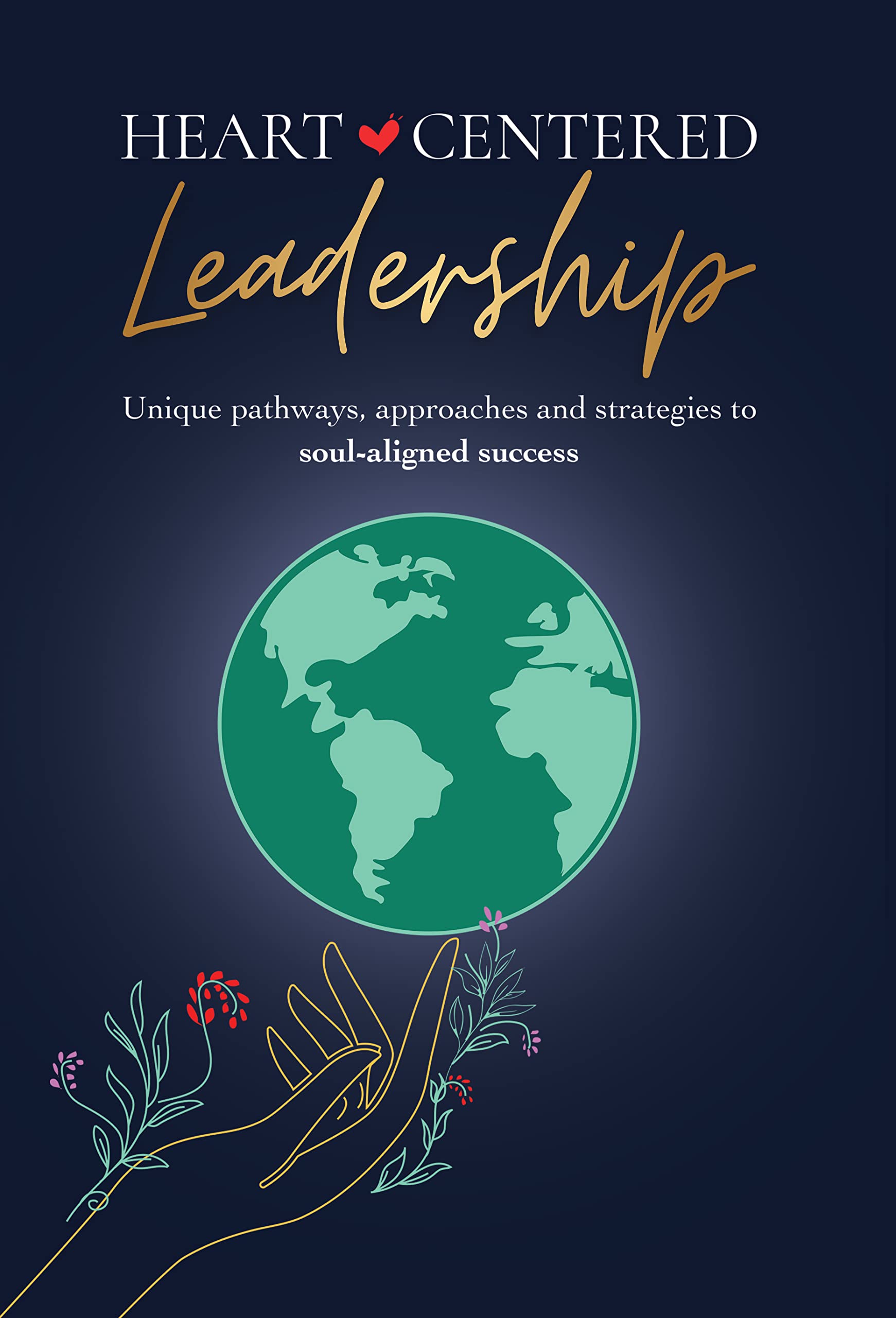 Heart-Centered Leadership: Unique Pathways, Approaches and Strategies ...