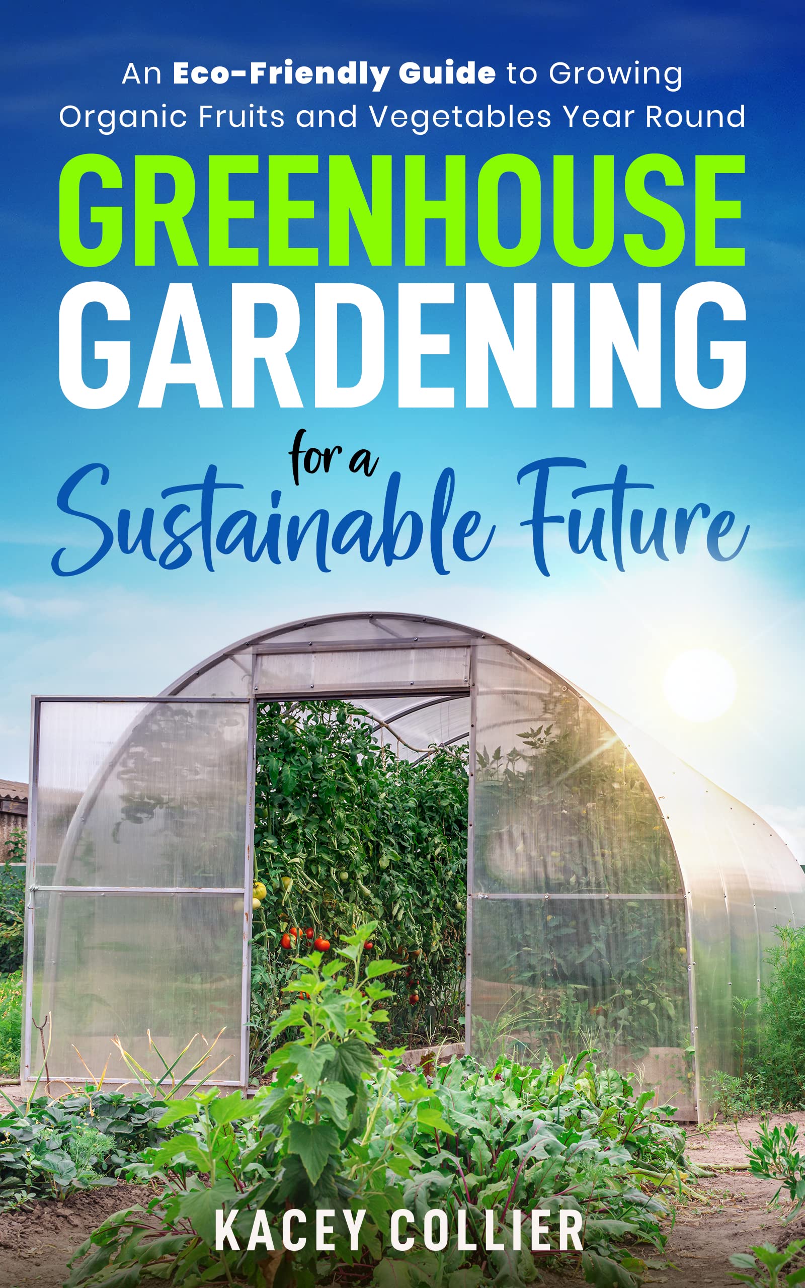 Greenhouse Gardening for a Sustainable Future:: An Eco-Friendly Guide to Growing Organic Fruits ...