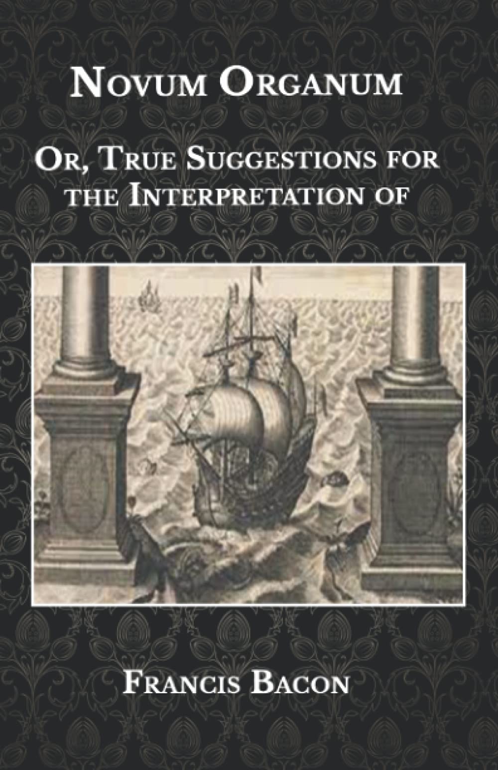 Novum Organum: True Suggestions for the Interpretation of Nature by ...