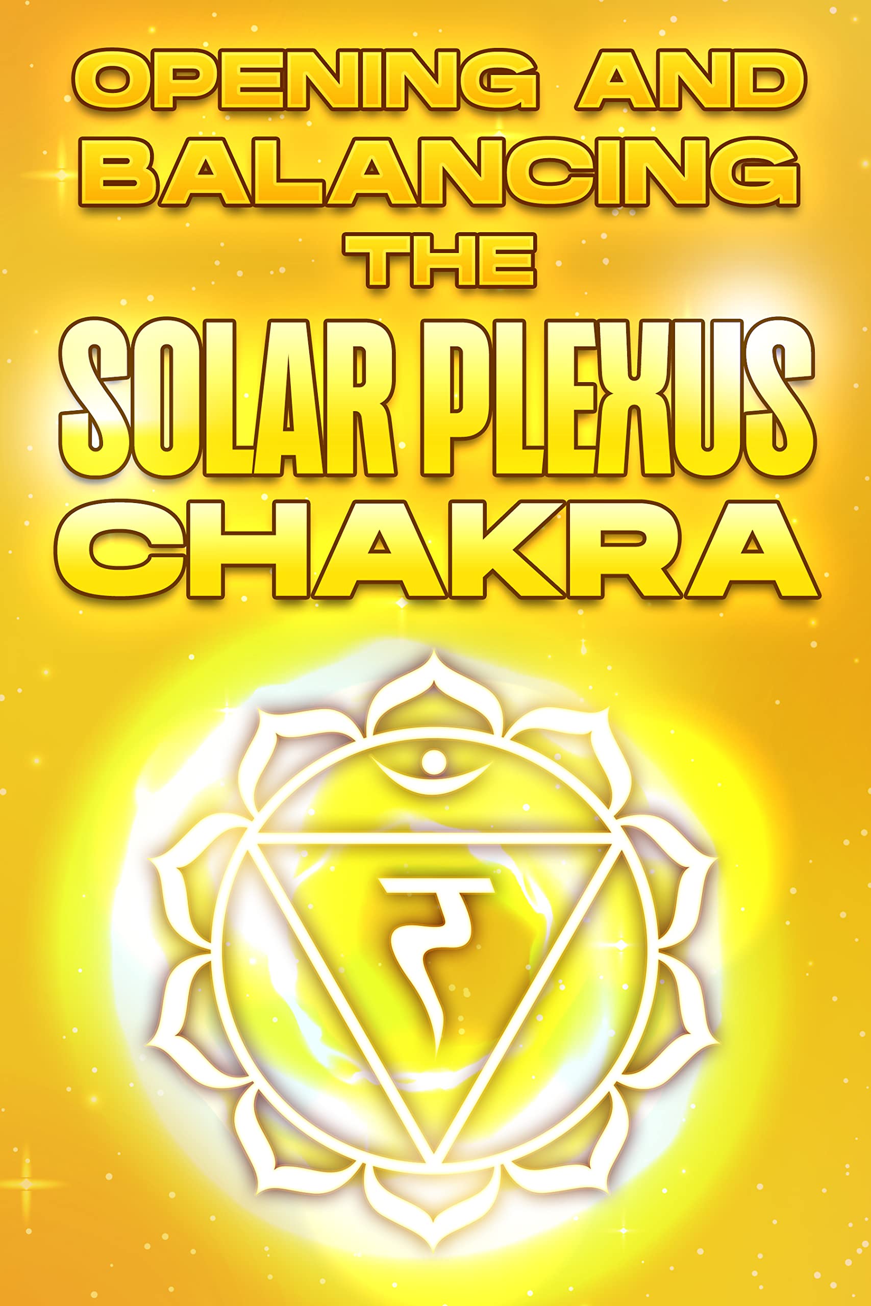 OPENING AND BALANCING THE SOLAR PLEXUS CHAKRA: Opening and Balancing ...