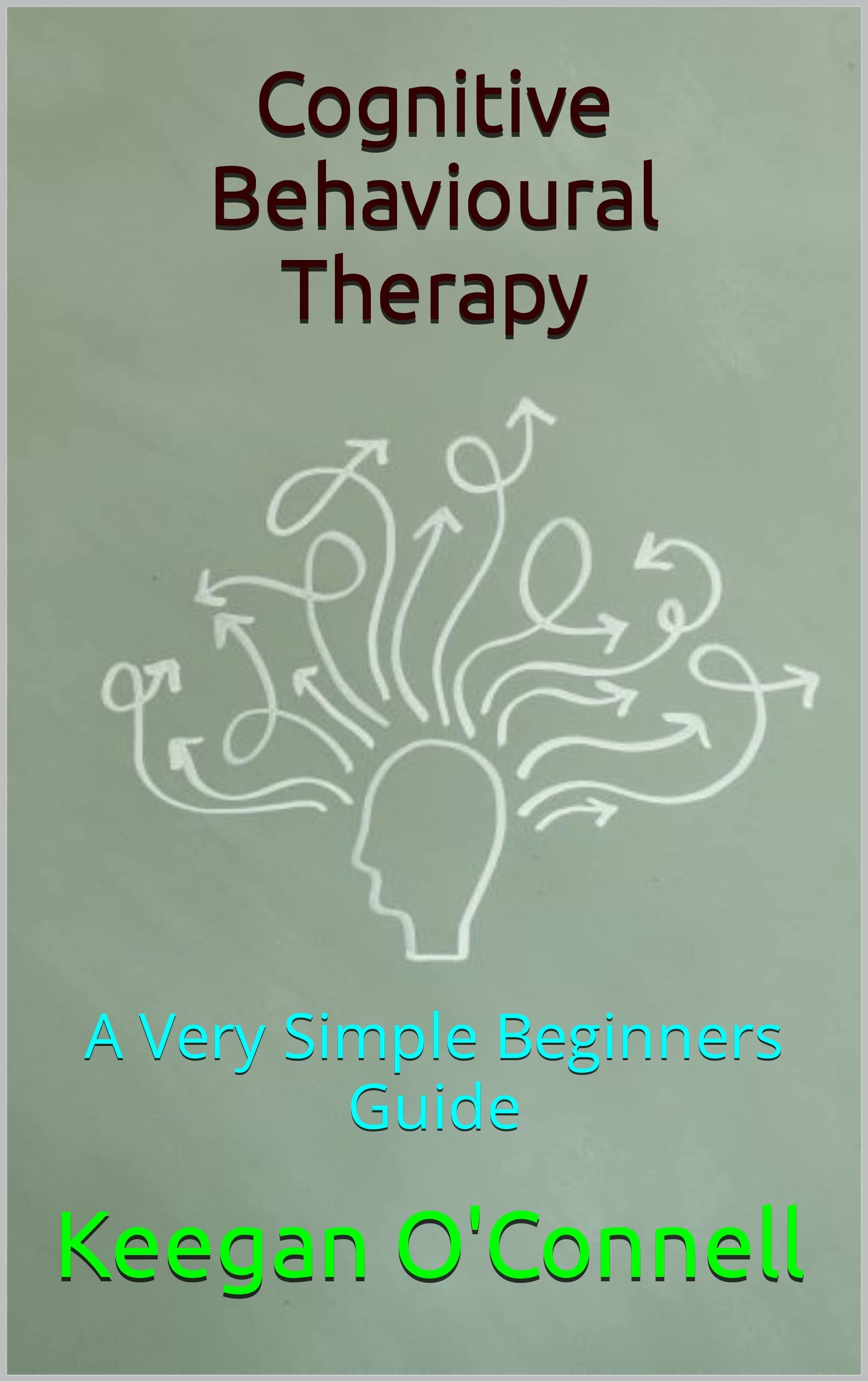 Cognitive Behavioural Therapy: A Very Simple Beginners Guide by Keegan ...