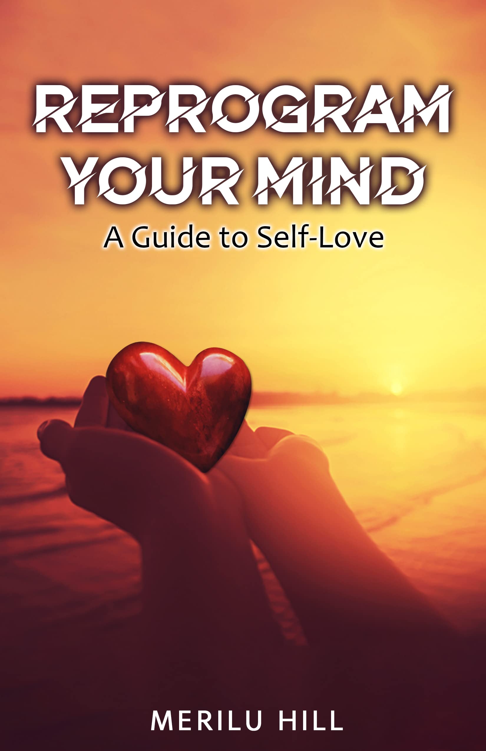 Reprogram your mind: A guide to self-love by Merilu Hill | Goodreads