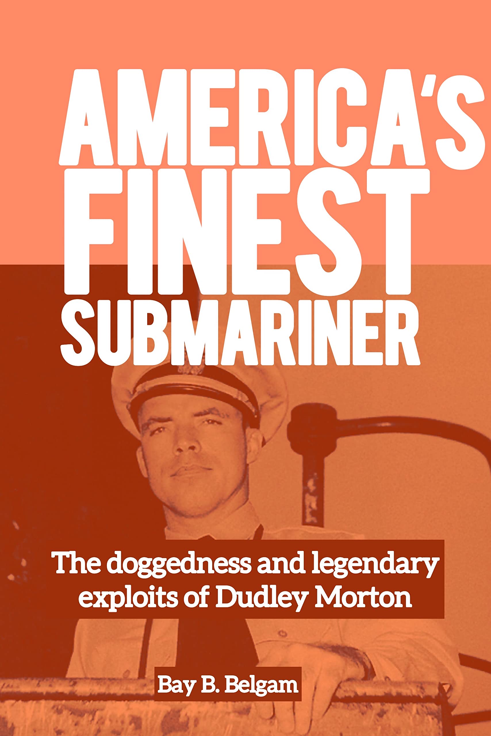 AMERICA’S FINEST SUBMARINER : The doggedness and legendary exploits of ...