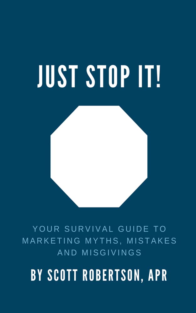 Just Stop It: Your Survival Guide to Marketing Myths, Mistakes and ...