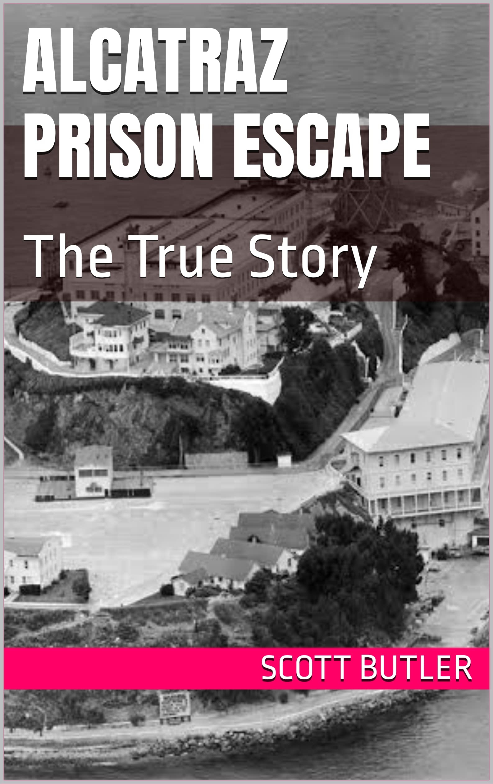 Alcatraz Prison Escape : The True Story by Scott Butler | Goodreads