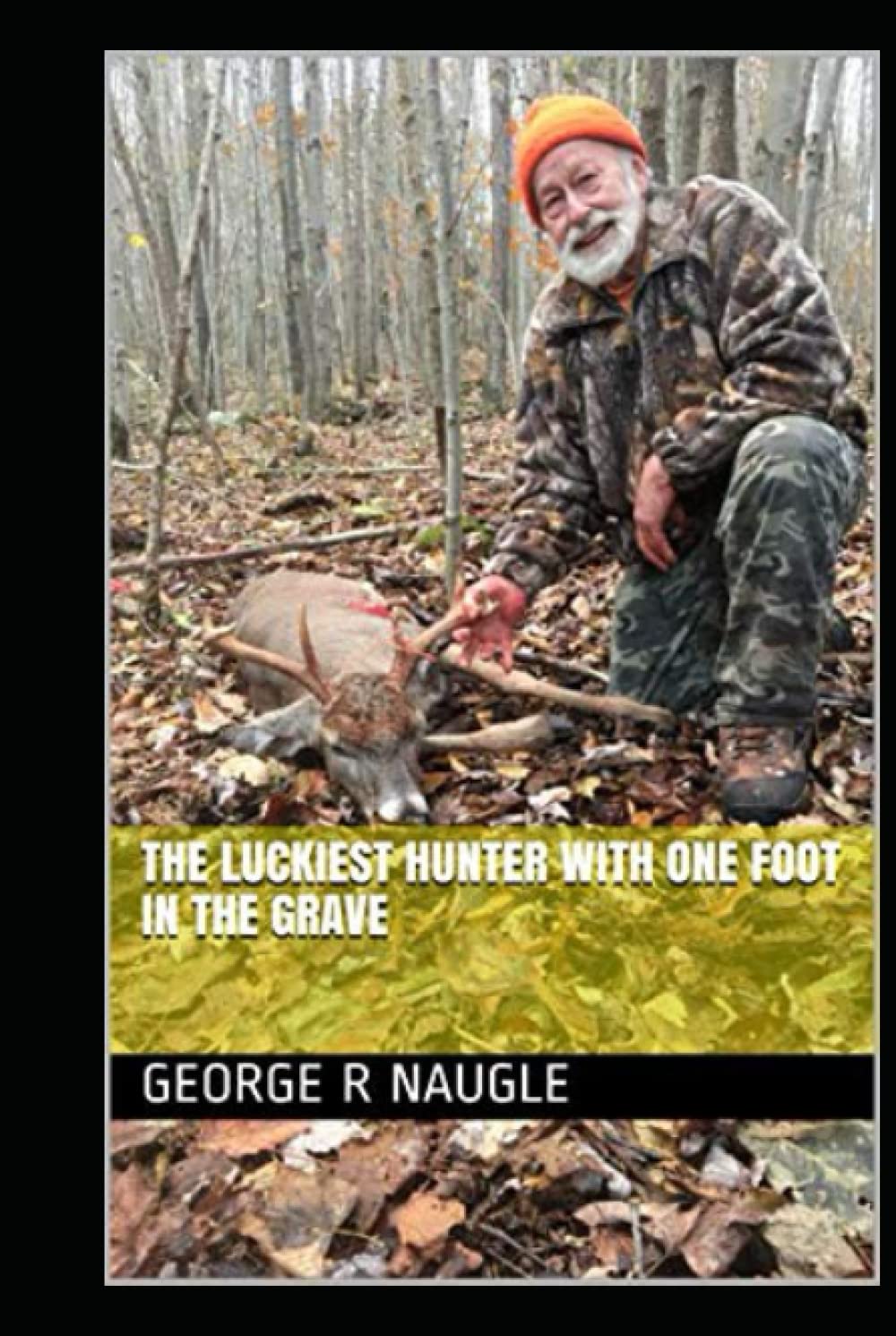 THE LUCKIEST HUNTER WITH ONE FOOT IN THE GRAVE by GEORGE R NAUGLE ...
