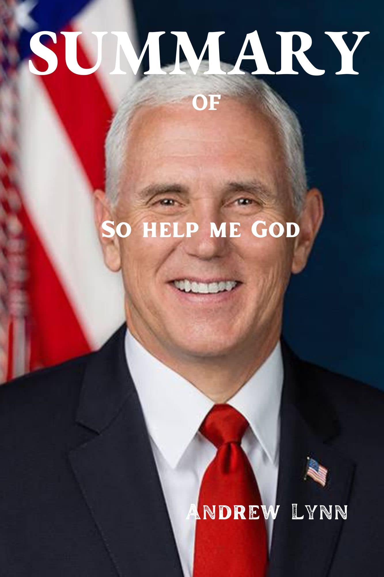 Summary of So help me God by Mike pence by Andrew Lynn | Goodreads