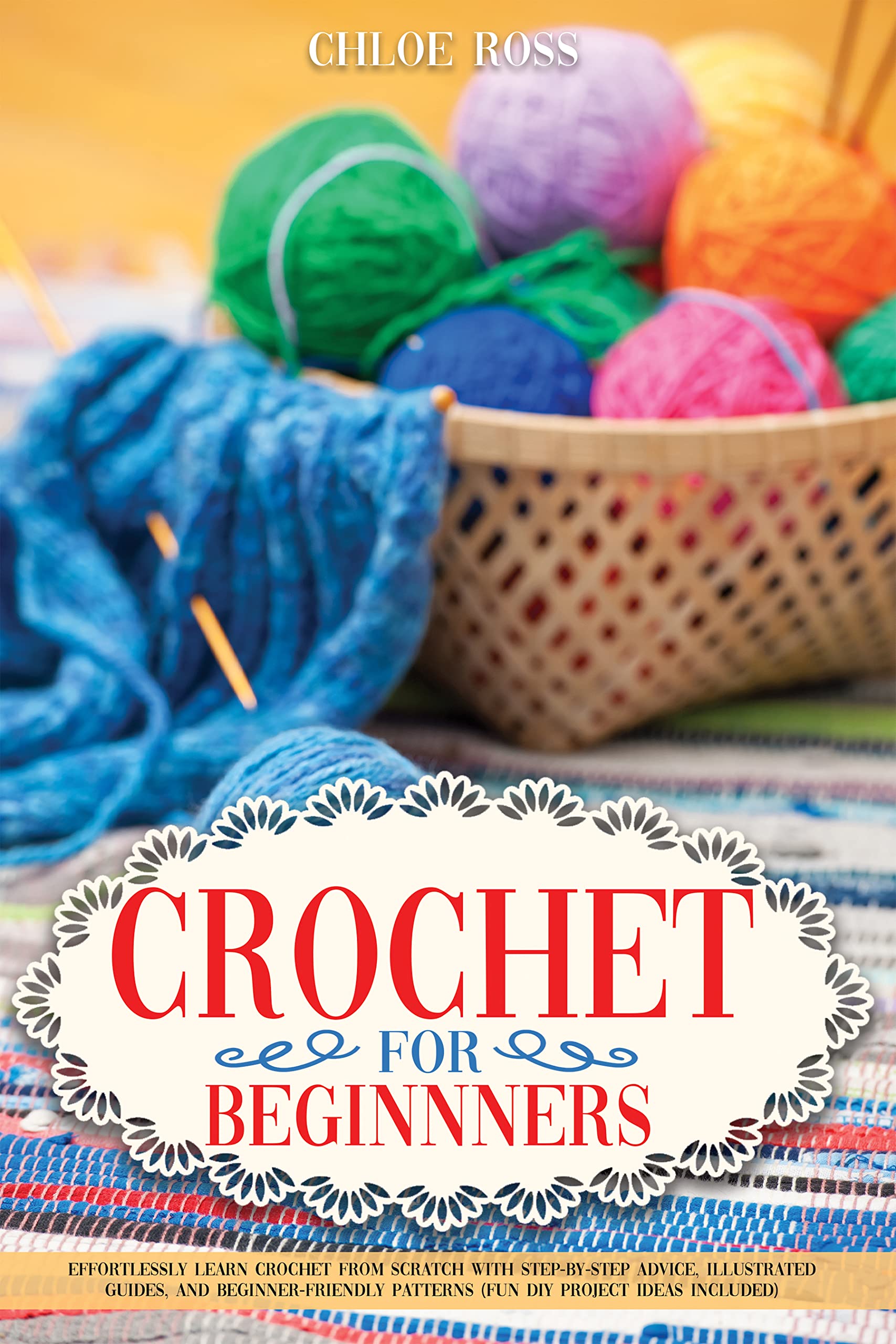 Crochet For Beginners: Effortlessly Learn Crochet from Scratch with Step-by-Step Advice ...