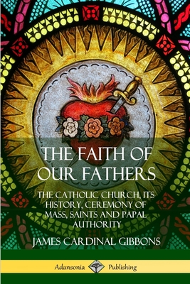 The Faith of Our Fathers: The Catholic Church, Its History, Ceremony of ...