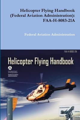 Helicopter Flying Handbook (Federal Aviation Administration): Faa-H ...