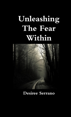 Unleashing The Fear Within by Desiree Serrano | Goodreads