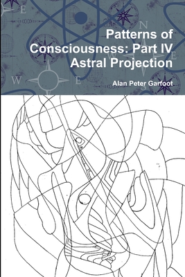 Patterns of Consciousness: Part IV Astral Projection by Alan Peter ...