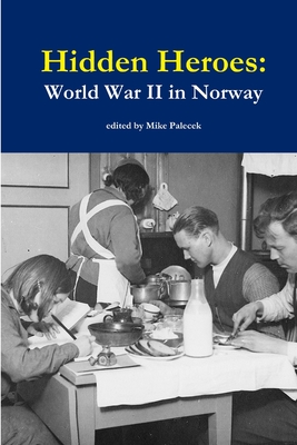 Hidden Heroes: World War II in Norway by Mike Palecek | Goodreads
