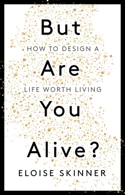 But Are you Alive?: How to Design A Life Worth Living by Eloise Skinner ...