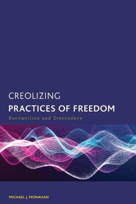 Creolizing Practices of Freedom: Recognition and Dissonance by Michael ...