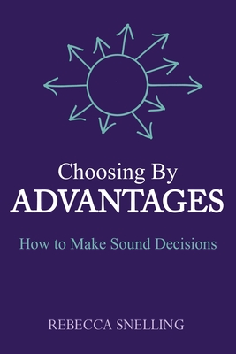 Choosing By Advantages: How to Make Sound Decisions by Rebecca Snelling ...
