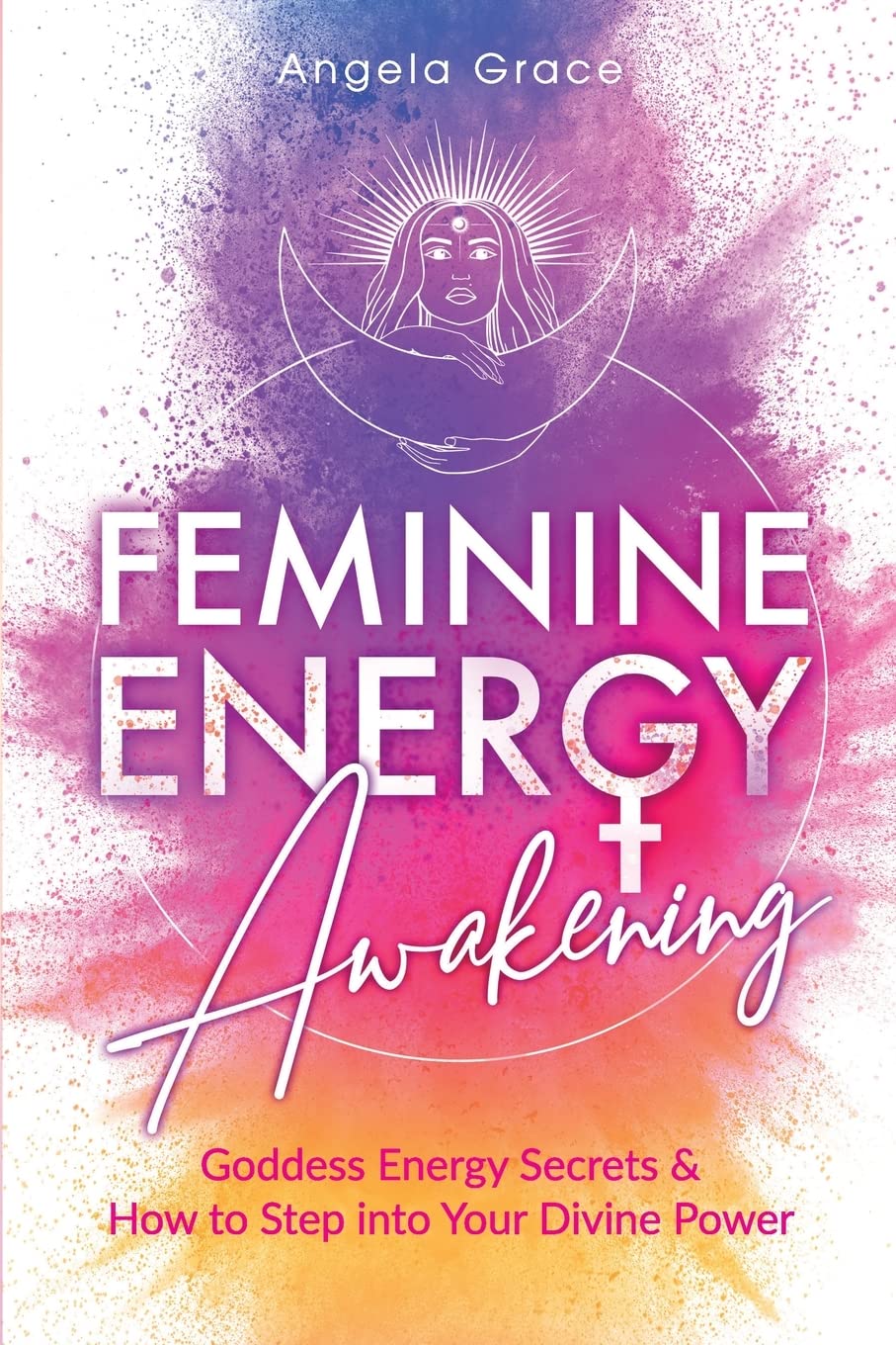 Feminine Energy Awakening: Goddess Energy Secrets & How To Step Into Your Divine Power by Angela ...