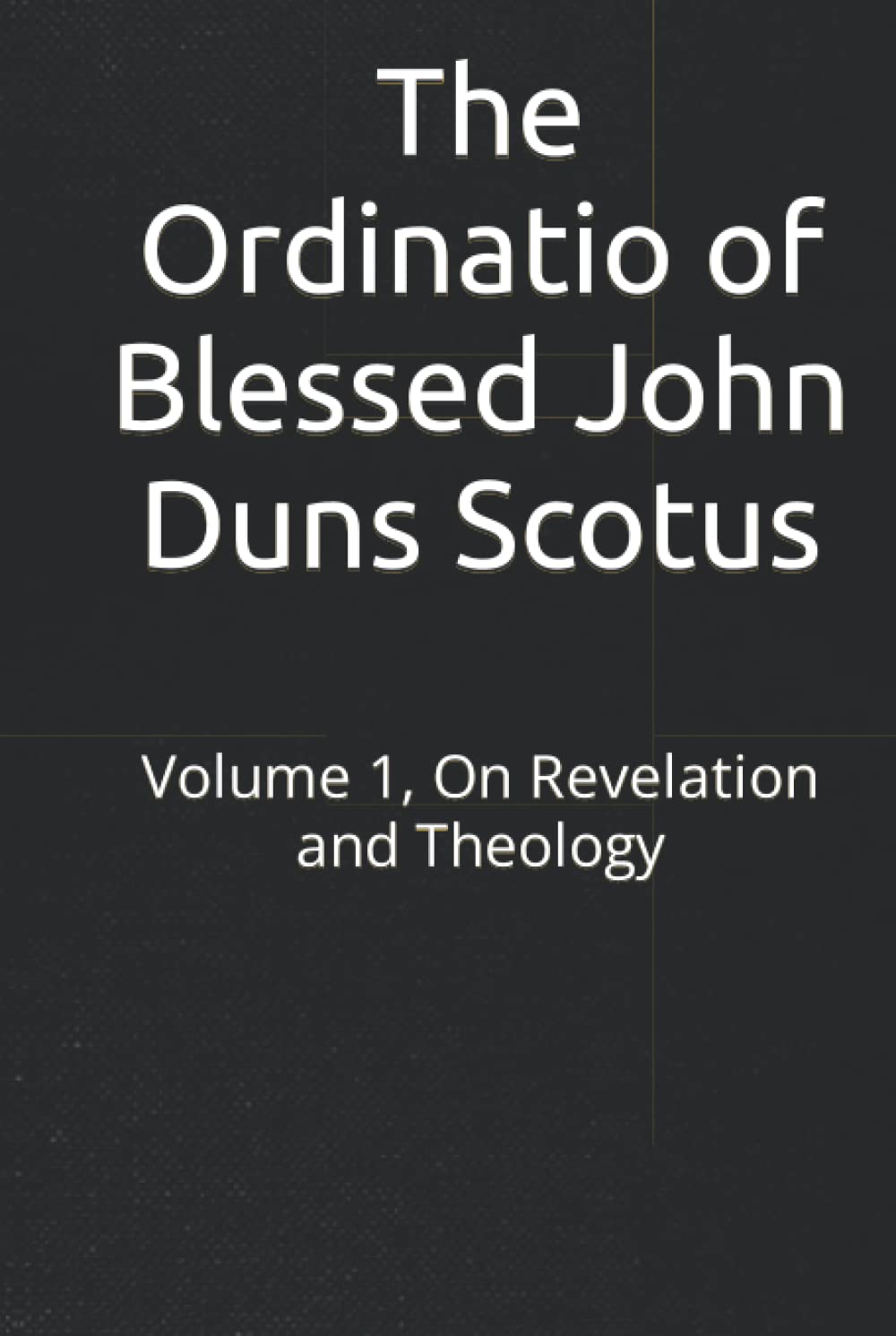 The Ordinatio of Blessed John Duns Scotus: Volume 1, On Revelation and ...