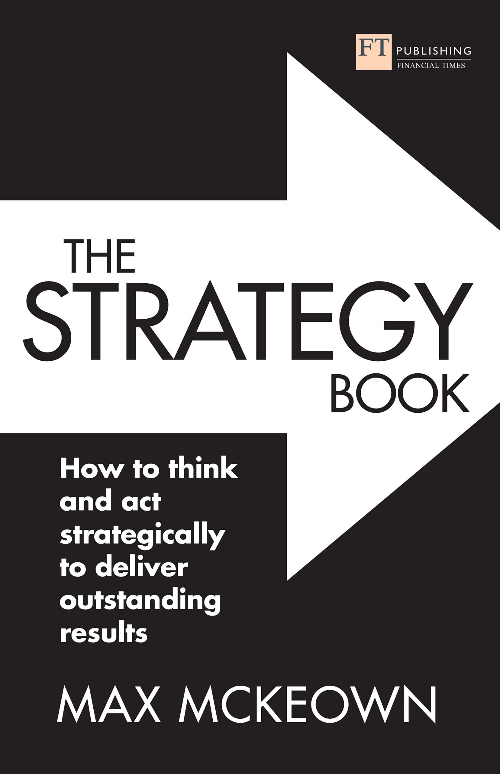 The Strategy Book: How To Think And Act Strategically To Deliver ...