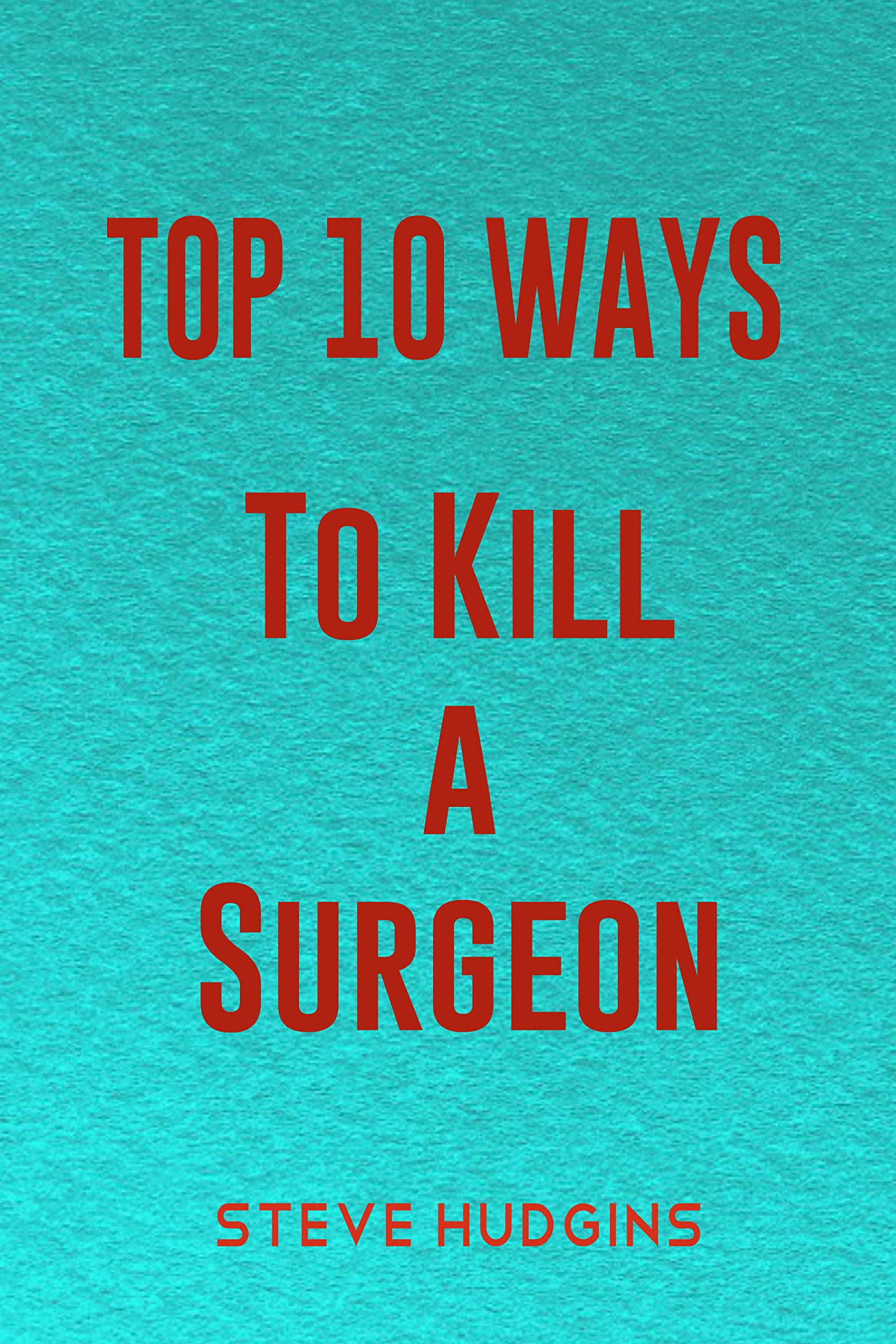 Top 10 Ways To Kill A Surgeon by Steve Hudgins | Goodreads