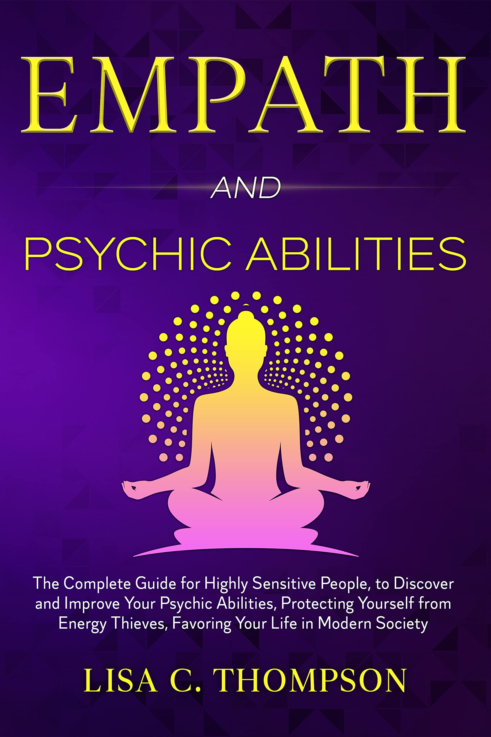 Empath And Psychic Abilities: The Complete Guide for Highly Sensitive ...