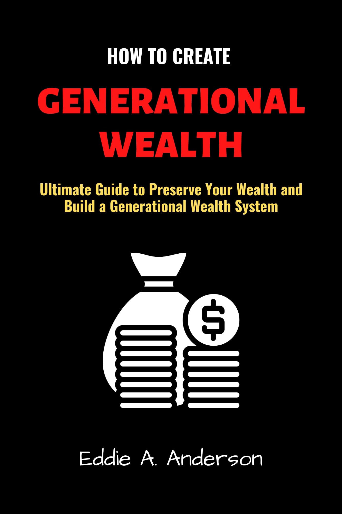 HOW TO CREATE GENERATIONAL WEALTH: Ultimate Guide to Preserve Your Wealth and Build Generational ...